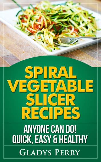 Spiral Vegetable Slicer Recipes Anyone Can Do Quick Easy And Healthy