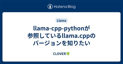 llama cpp pythonが参照しているllama cppのバージョンを知りたい clover🍀