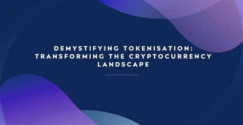 Demystifying Tokenisation Transforming The Cryptocurrency Landscape