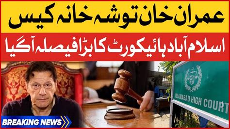 Imran Khan Tosha Khana Case Latest News Islamabad High Court Big