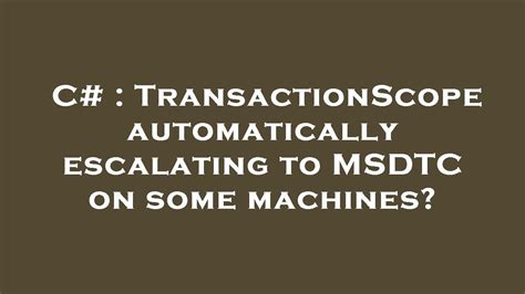 C Transactionscope Automatically Escalating To Msdtc On Some