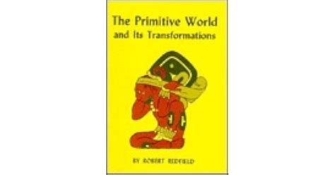 The Primitive World And Its Transformations By Robert Redfield