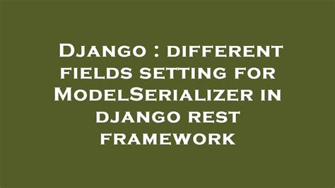 Django Different Fields Setting For Modelserializer In Django Rest