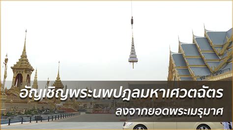 อัญเชิญพระนพปฎลมหาเศวตฉัตรลงจากยอดพระเมรุมาศ