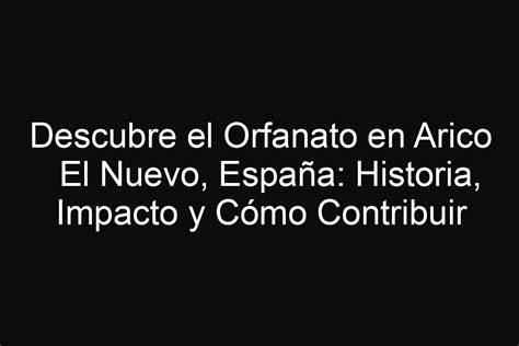 Descubre El Orfanato En Arico El Nuevo España Historia Impacto Y
