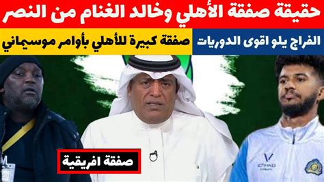 حقيقة صفقة الأهلي وخالد الغنام من النصرصفقة كبيرة للأهلي بأوامر