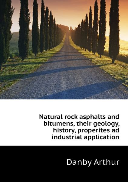 Natural Rock Asphalts And Bitumens Their Geology History Properites Ad Industrial Application