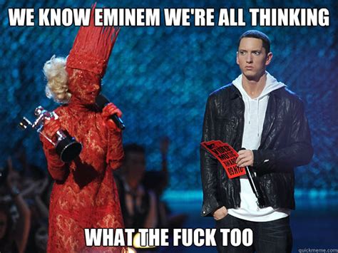 We Know Eminem Were All Thinking What The Fuck Too Eminem Quickmeme