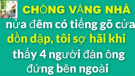 ChỒng VẮng NhÀ NỬa ĐÊm CÓ TiẾng GÕ CỬa DỒn DẬp TÔi PhÁt HoẢng Khi CÓ