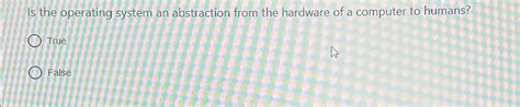Solved Is The Operating System An Abstraction From The