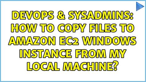 DevOps SysAdmins How To Copy Files To Amazon EC2 Windows Instance