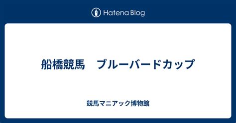船橋競馬 ブルーバードカップ 競馬マニアック博物館
