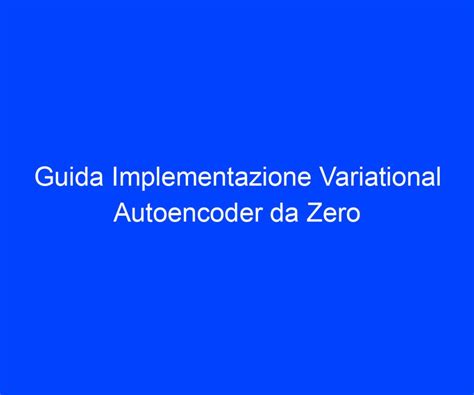 Guida Implementazione Variational Autoencoder Da Zero