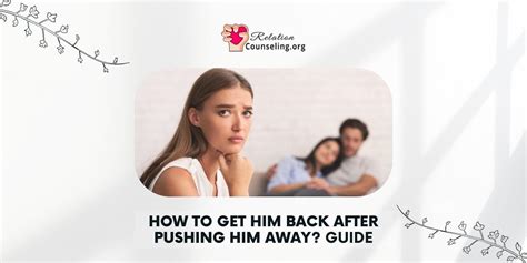 How To Get Him Back After Pushing Him Away Steps Guide