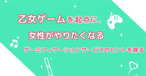 乙女ゲームを起点に、女性がやりたくなるゲーミフィケーションサービスのヒントを探る｜セガ エックスディー｜sega Xd 公式