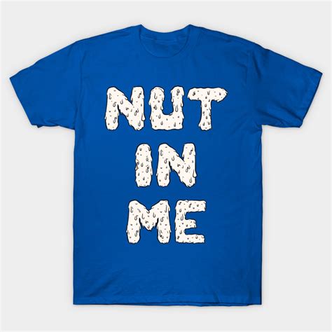 Nut In Me Gay T Shirt Teepublic