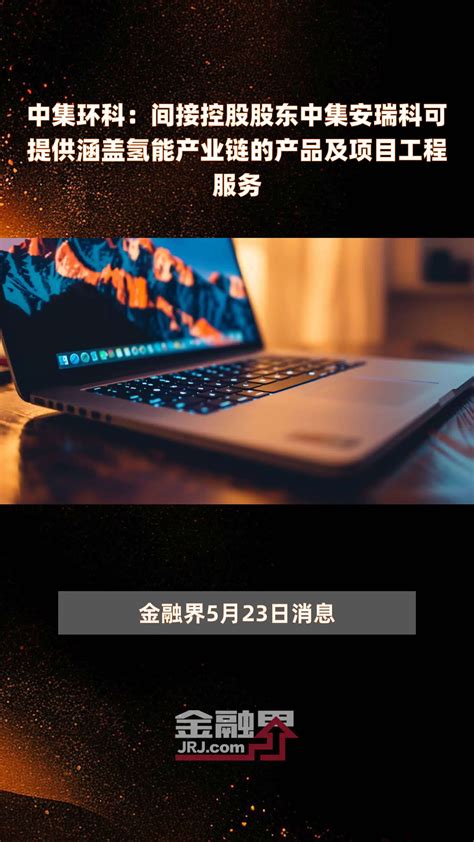中集环科：间接控股股东中集安瑞科可提供涵盖氢能产业链的产品及项目工程服务快报凤凰网视频凤凰网