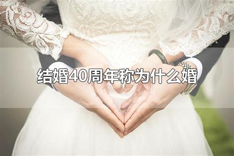 结婚40周年称为什么婚 结婚40周年称为红宝石婚结婚十周年称为什么婚 WE生活