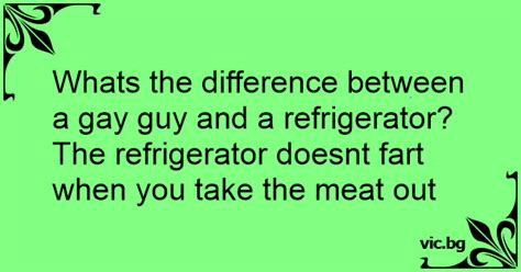 Whats The Difference Between A Gay Guy And A Refrigerator The Refrigerator Doesnt Fart When You