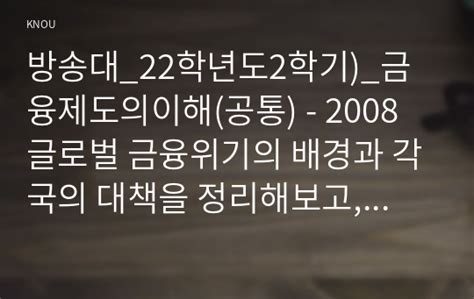 방송대22학년도2학기금융제도의이해공통 2008 글로벌 금융위기의 배경과 각국의 대책을 정리해보고 최근 한국경제에