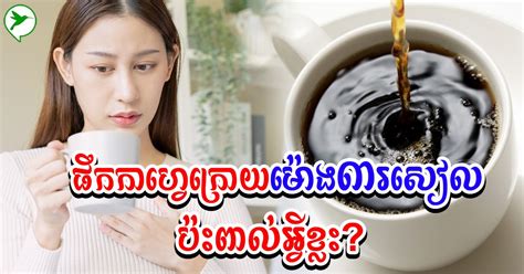 ផឹកកាហ្វេឱ្យត្រូវម៉ោង ត្រូវពេល បើផឹកខុសប៉ះពាល់ដល់សុខភាពហើយខាតលុយទទេទៀត