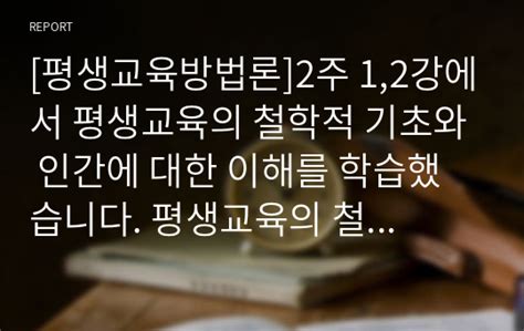 평생교육방법론 2주 12강에서 평생교육의 철학적 기초와 인간에 대한 이해를 학습했습니다 평생교육의 철학적 기초에 대해