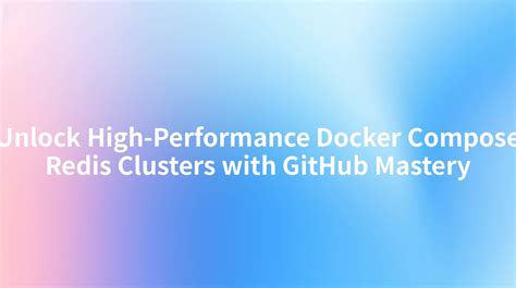 Unlock High Performance Docker Compose Redis Clusters With Github Mastery