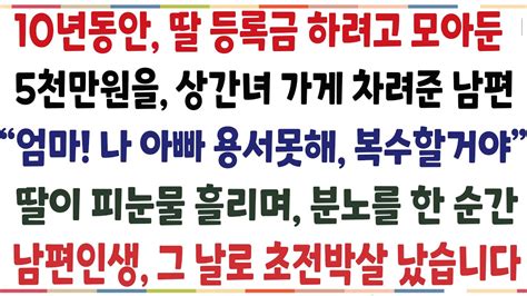 반전신청사연 내 자식 대학등록금과 월세방 얻어주려고 모은 5천만원을 상간녀 가게차려준 남편 엄마 나 아빠 절대로 용서못해