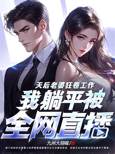 天后老婆狂卷工作，我躺平被全网直播九州大翘嘴最新章节全本在线阅读 纵横中文网官方正版