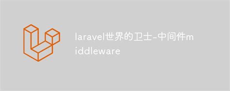 Laravel世界的衛士 中間件middleware Laravel Php中文網