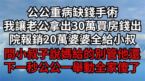 公公重病缺錢手術，我讓老公拿出30萬買房錢，出院報銷20萬婆婆全給小叔，問小叔子說媽給的別管他還，下一秒公公一舉動全家傻了【煙雨夕陽】為人