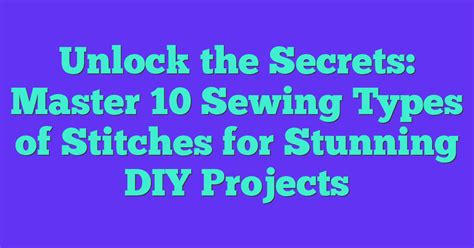 Unlock The Secrets Master 10 Sewing Types Of Stitches For Stunning Diy