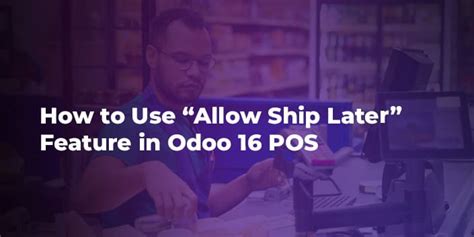 How To Use Allow Ship Later Feature In Odoo 16 Pos