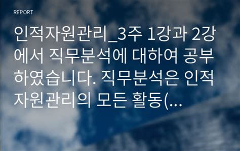 인적자원관리3주 1강과 2강에서 직무분석에 대하여 공부하였습니다 직무분석은 인적자원관리의 모든 활동모집과 선발 평가와