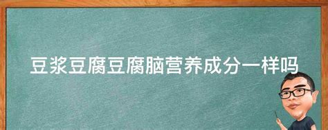 豆浆豆腐豆腐脑营养成分一样吗 业百科