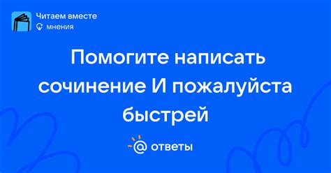 Помогите написать сочинение И пожалуйста быстрей User 303633590 Ответы Mail