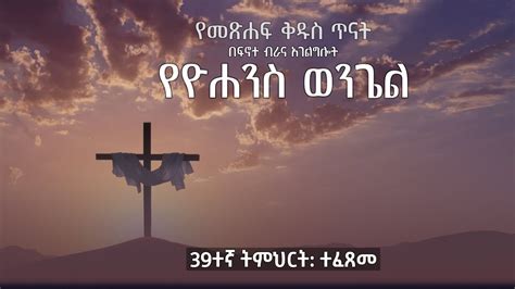 የዮሐንስ ወንጌል ጥናት ፴፱ኛ ትምህርት ተፈጸመ Youtube