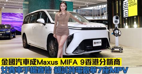 金國汽車成maxus Mifa 9香港分銷商 女賽車手楊嘉怡親試純電豪華7座mpv｜即時新聞｜繽fun星網｜oncc東網