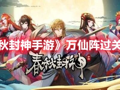 春秋封神手游万仙阵过关攻略 特玩网