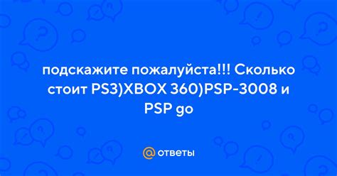 Ответы Mail: подскажите пожалуйста!!! Сколько стоит PS3)XBOX 360)PSP ...