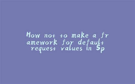 How Not To Make A Framework For Default Request Values In Spring 拾光赋