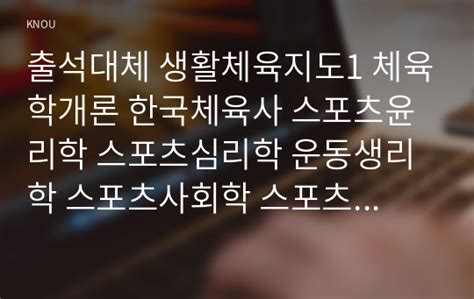 출석대체 생활체육지도1 체육학개론 한국체육사 스포츠윤리학 스포츠심리학 운동생리학 스포츠사회학 스포츠교육학 중 관심 있는 1가지 체육학 전공 영역을 선택 방송통신대