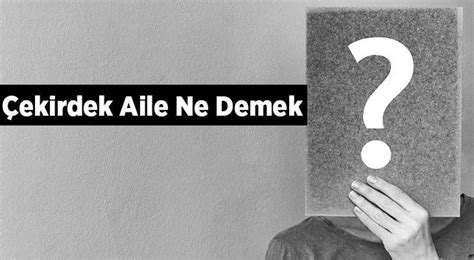 Çekirdek Aile Ne Demek Kime Denir Çekirdek Ailenin Özellikleri