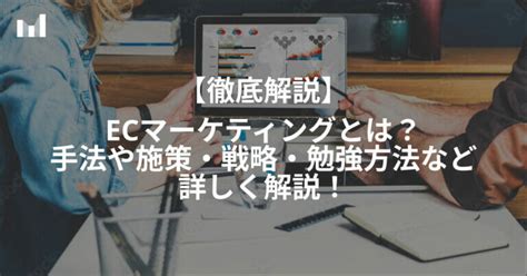 Ecマーケティングとは？手法や施策・戦略・勉強方法など詳しく解説！ Ec Magazine Ecを成功させるノウハウマガジン