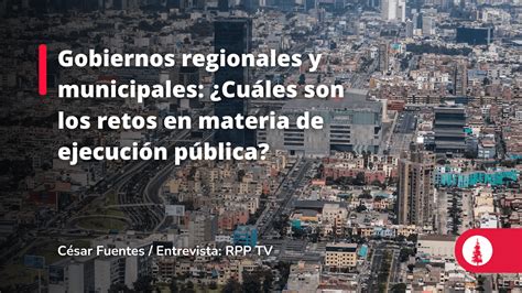 Gobiernos Regionales Y Municipales ¿cuáles Son Los Retos En Materia De