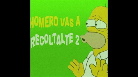Homero Vas A Recoltalte 2 Youtube