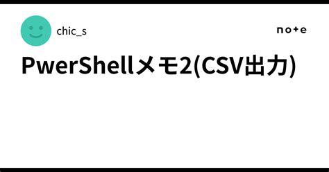Pwershellメモ2csv出力｜chics