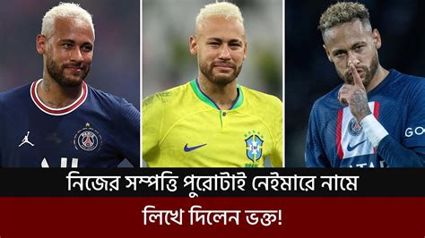 নিজের সম্পত্তি পুরোটাই নেইমারে নামে লিখে দিলেন ভক্ত Youtube