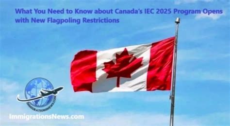 canada s iec 2025 program opens with new flagpoling restrictions a