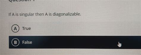Solved If A ﻿is Singular Then A ﻿is Diagonalizable Truefalse